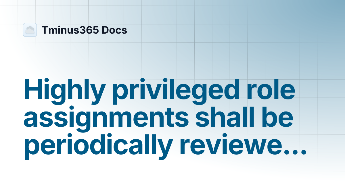 Highly privileged role assignments shall be periodically reviewed ...