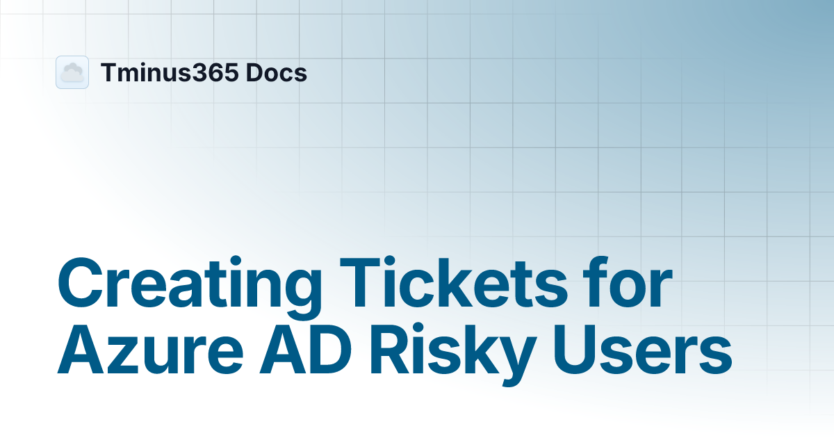Creating Tickets for Azure AD Risky Users | Tminus365 Docs