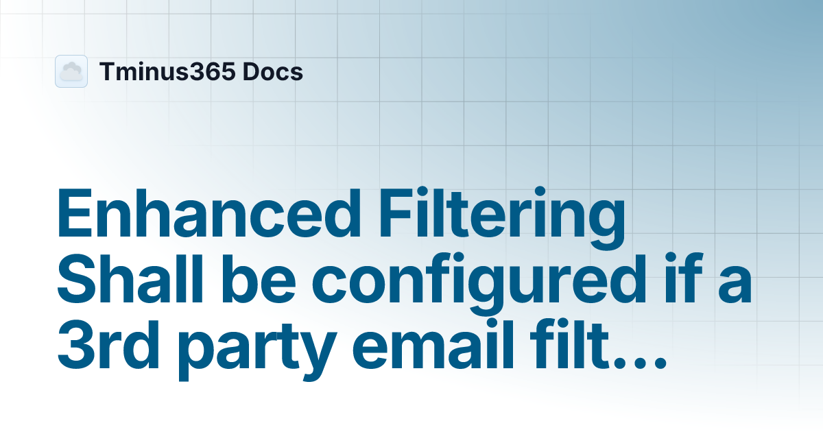 Enhanced Filtering Shall be configured if a 3rd party email filtering tool is being used ...