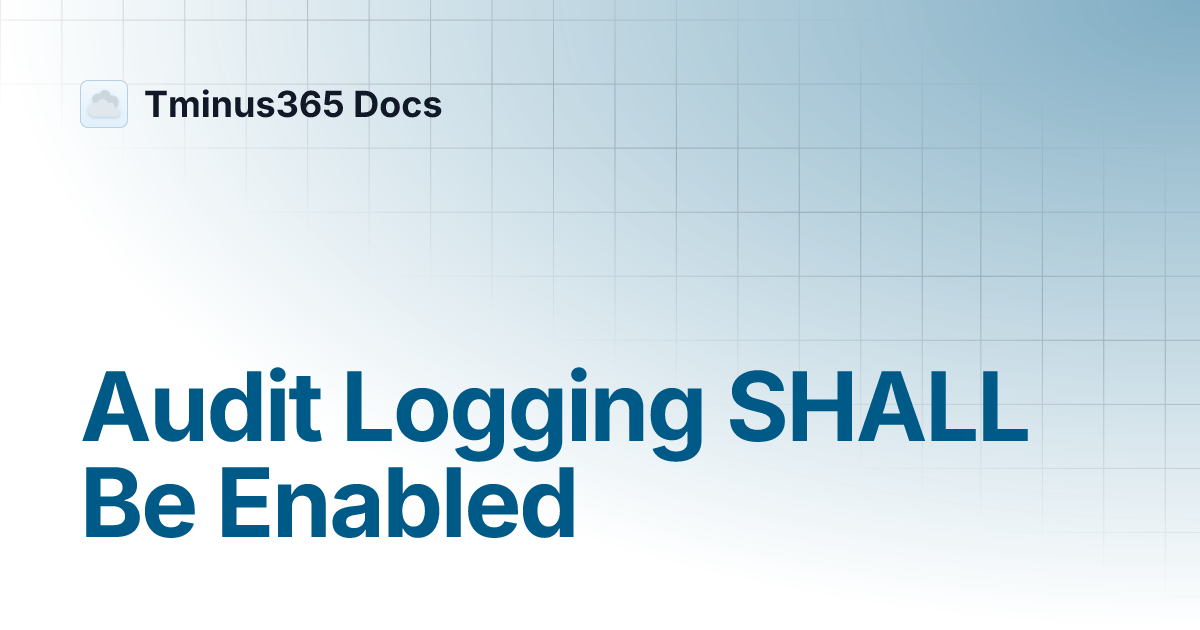 Audit Logging SHALL Be Enabled | Tminus365 Docs